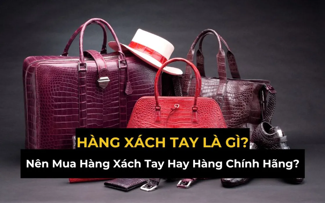 Hàng Xách Tay Là Gì? Nên Mua Hàng Xách Tay Hay Hàng Chính Hãng?